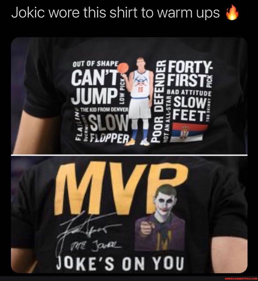 Jokic wore this shirt to warm ups OUT OF SHAP' & FORTY- FIRST: SLOW ...