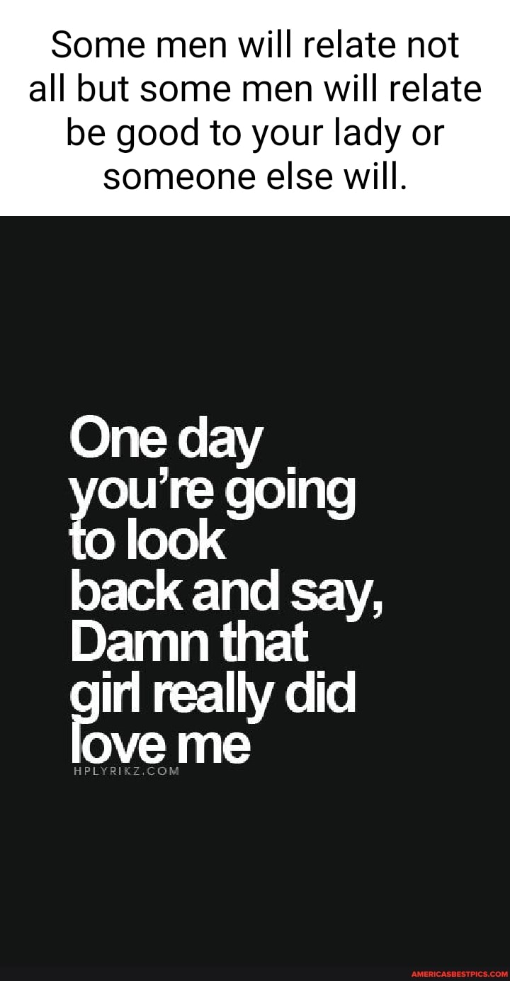 Some men will relate not all but some men will relate be good to your ...
