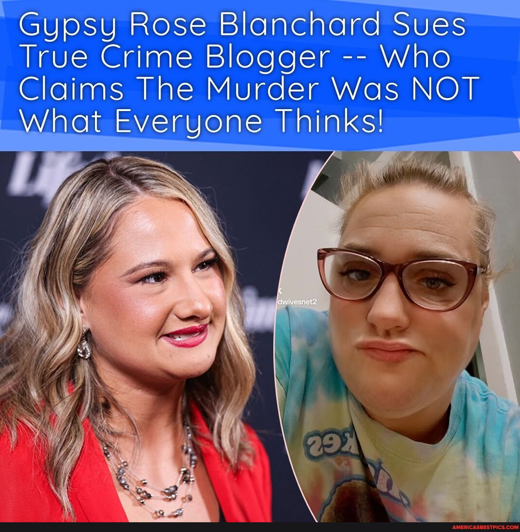 Gypsy Rose Blanchard Sues True Crime Blogger Who Claims The Murder Was ...