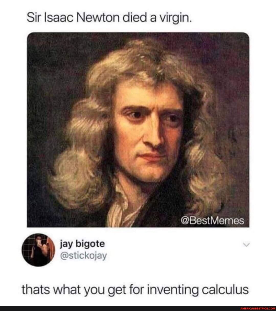 Sir Isaac Newton died a virgin. @BestMemes bigote @stickojey thats what ...