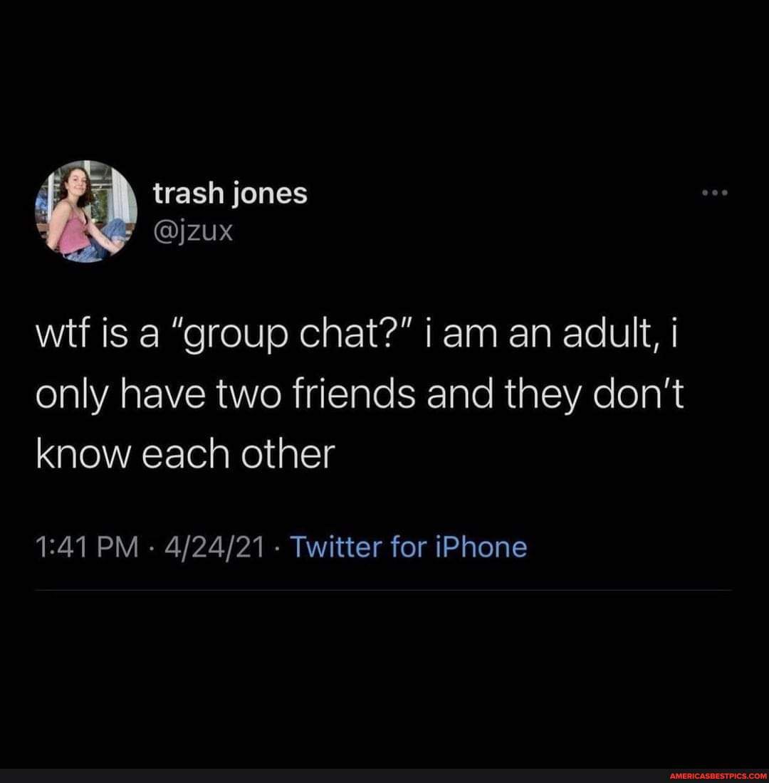 Bee. trash jones @jzux wtf is a "group chat?" iam an adult, only have ...