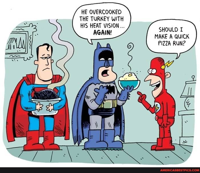HE OVERCOOKED THE TURKEY WITH HIS HEAT VISION SHOULD MAKE A QUICK PIZZA ...