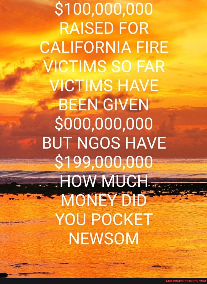 $100,000,000 RAISED FOR CALIFORNIA FIRE VICTIMS SO FAR VICTIMS HAVE ...