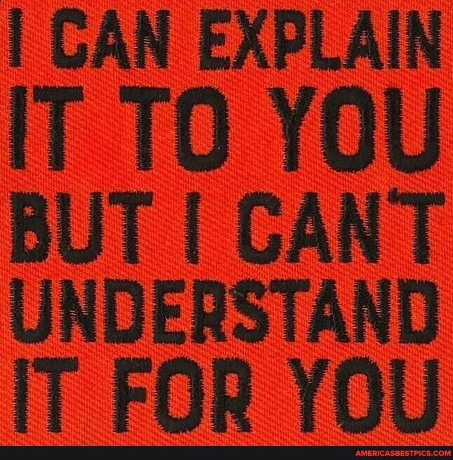 I CAN EXPLAIN IT TO YOU BUT I CANT UNDERSTAND IT FOR YOU - America’s ...
