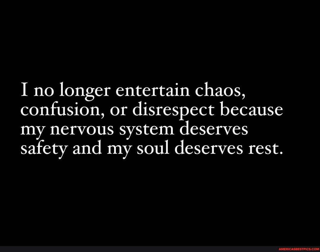 I no longer entertain chaos, confusion, or disrespect because my ...