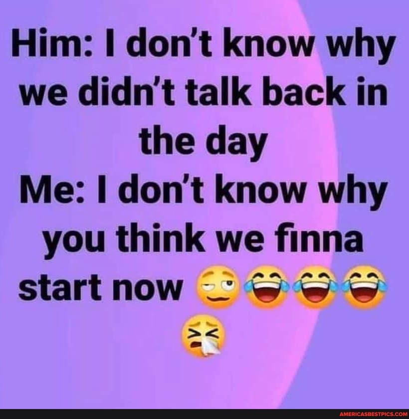 Him: I don't know why we didn't talk back in the day Me: I don't know ...