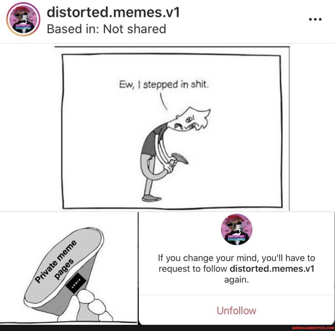 Distorted.memes.v1 Based in: Not shared Ew, I stepped in shit. If you ...