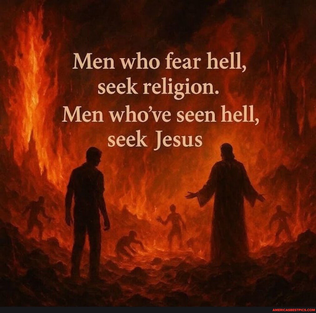 Men who fear hell, seek religion. Men who've seen hell, seek Jesus ...