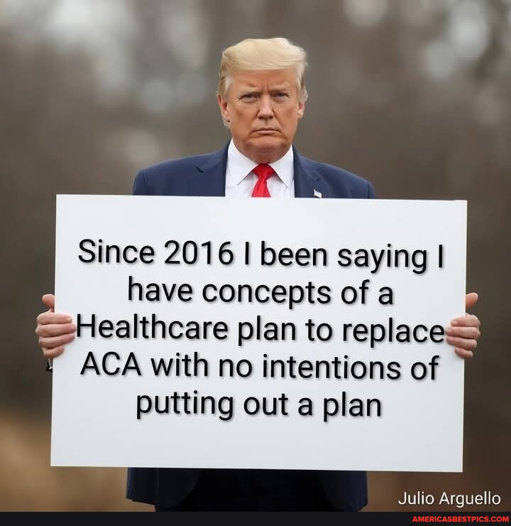 Since 2016 I been saying I have concepts of a ealthcare plan to replace ...