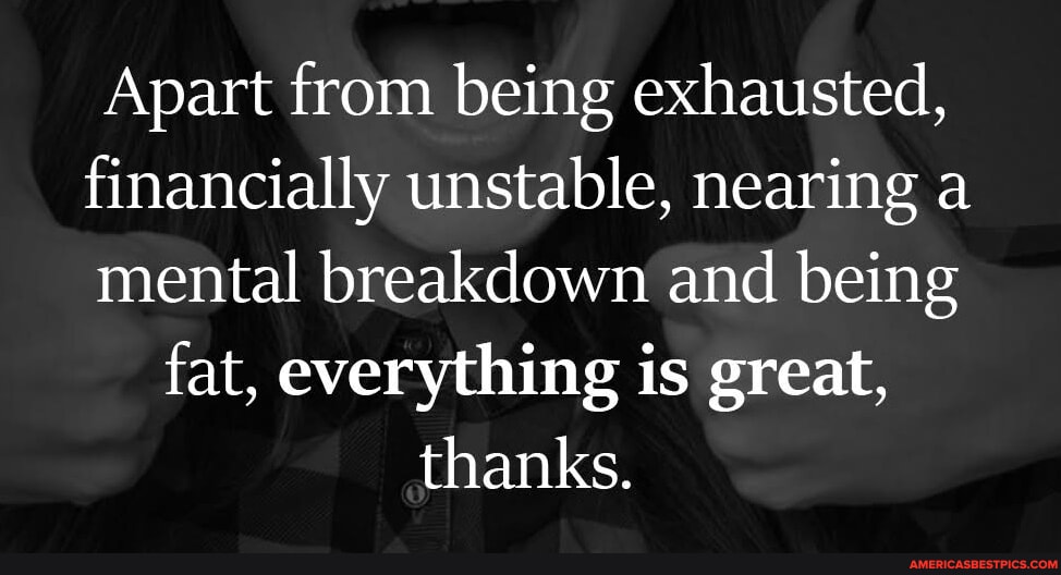 Apart from being exhausted, financially unstable, nearing a mental ...