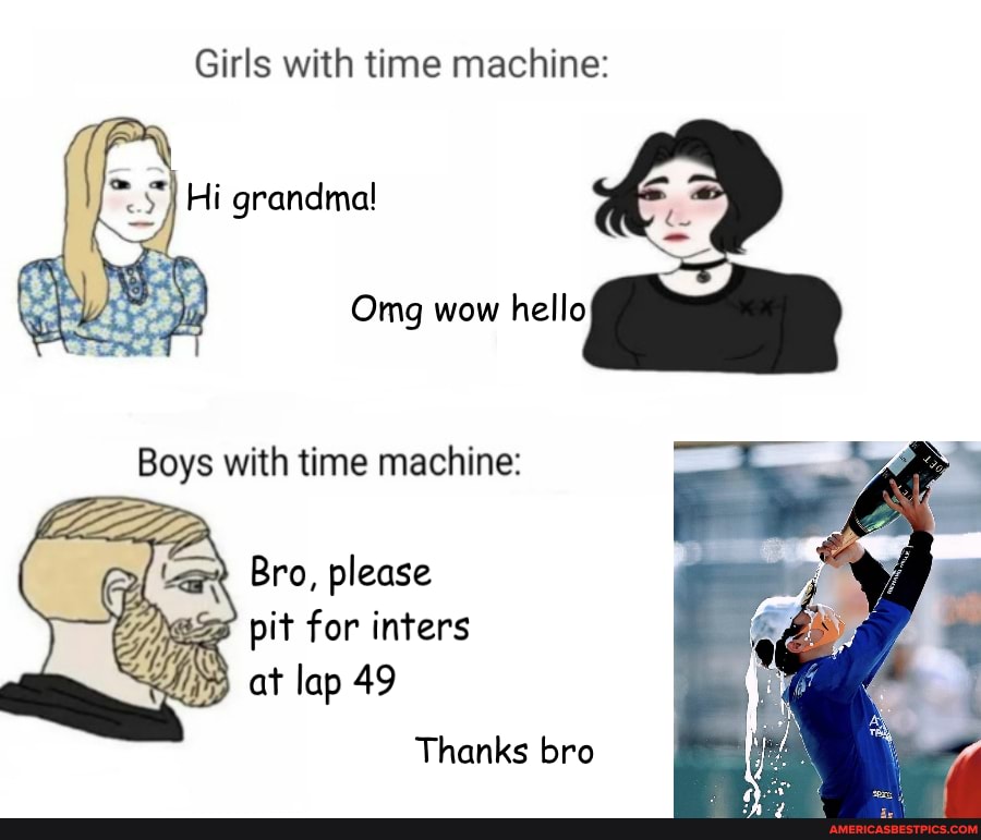 Girls with time machine: Hi grandma! Boys with time machine: Bro ...