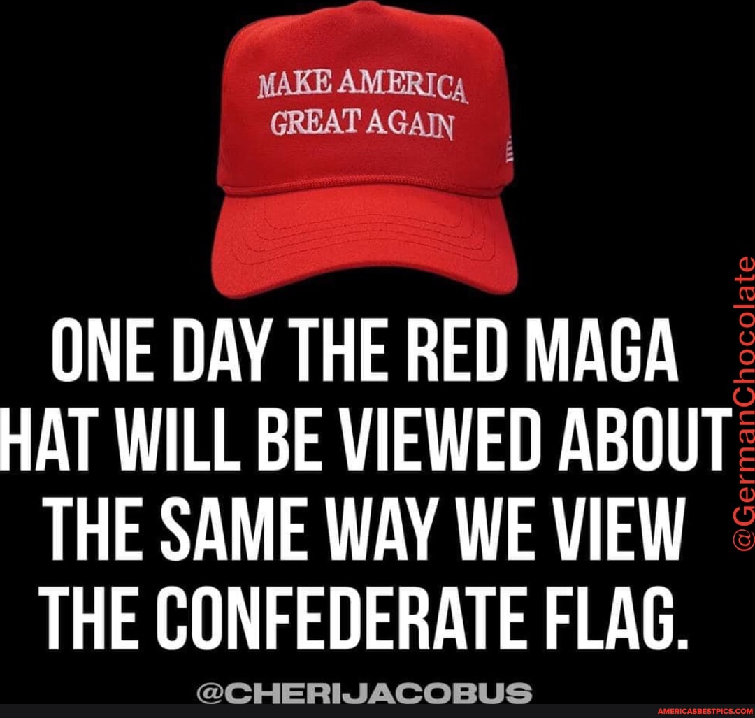 MAKE AMERICA GREAT AGAIN ONE DAY THE RED MAGA HAT WILL BE VIEWED ABOUT ...