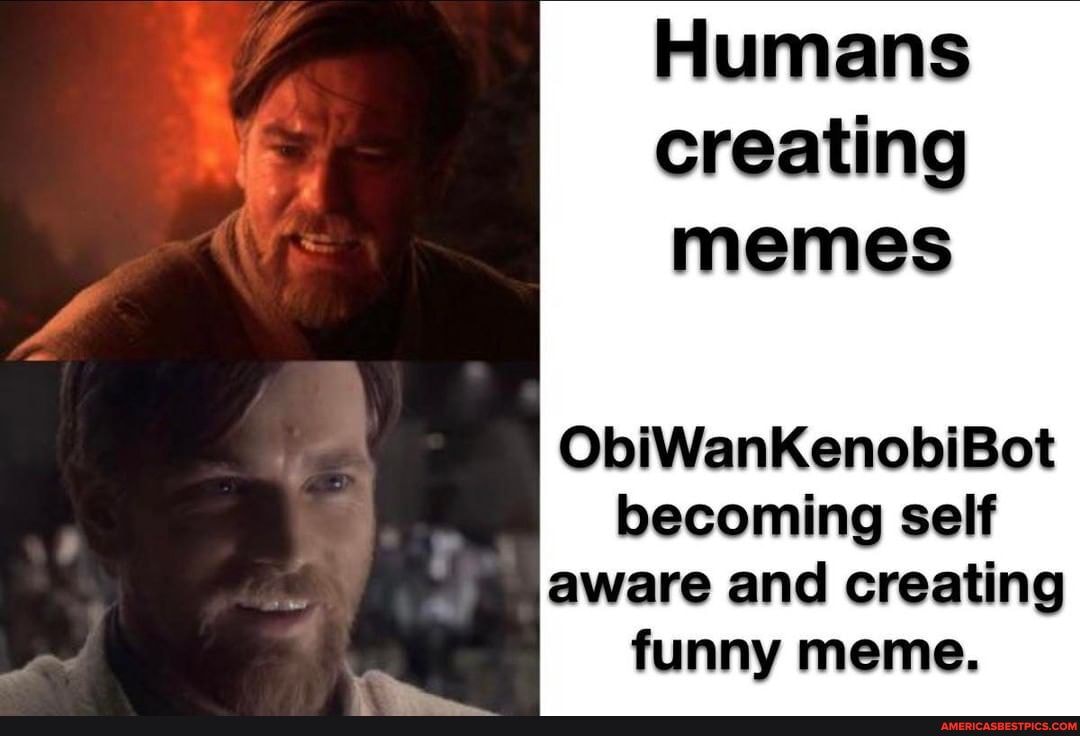 Humans creating memes ObiWanKenobiBot becoming self aware and creating ...