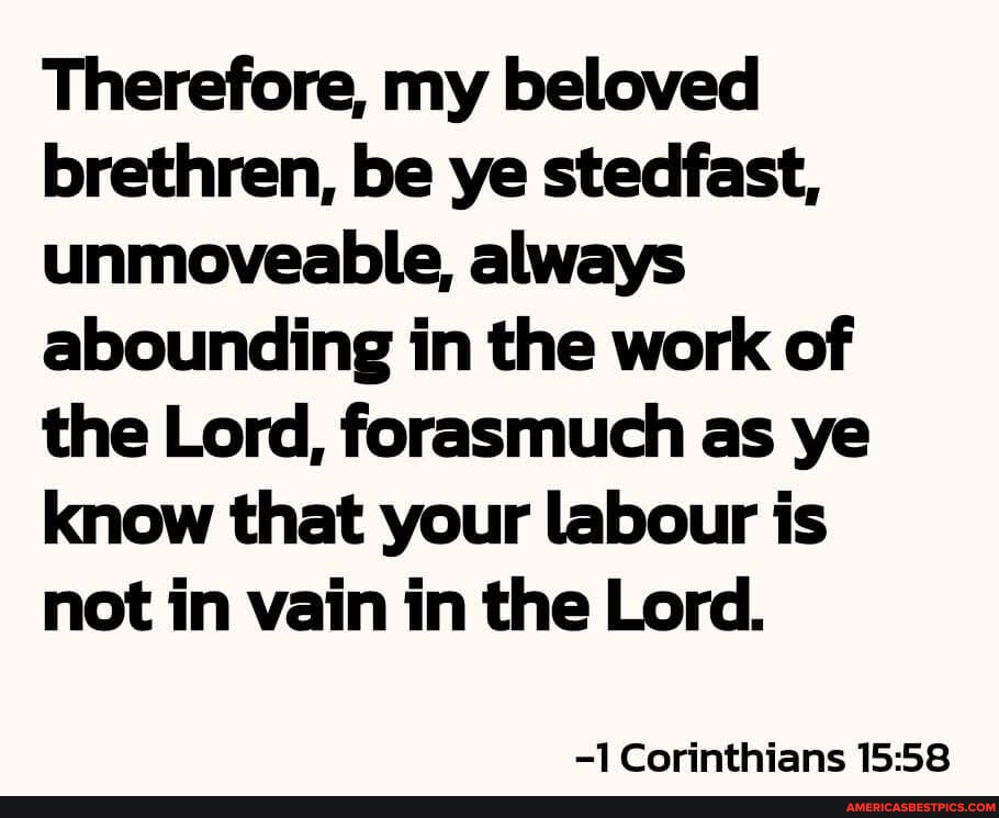 Therefore, my beloved brethren, be ye stedfast, unmoveable, always ...