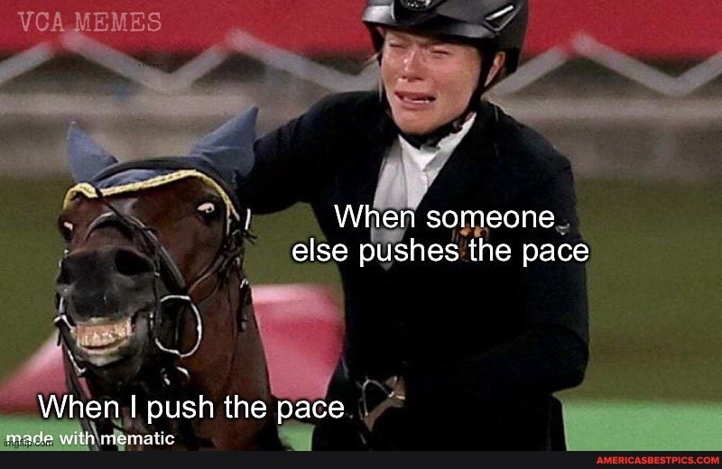 When someone else pushes the pace VCA MEMES When I push the pace ...
