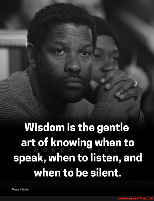 Wisdom is the gentle art of knowing when to speak, when to listen, and ...