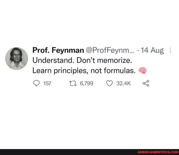 Understand. Don't memorize. Learn principles, not formulas. 6799 Prof. Feynman @ProfFeynm... 14 ...