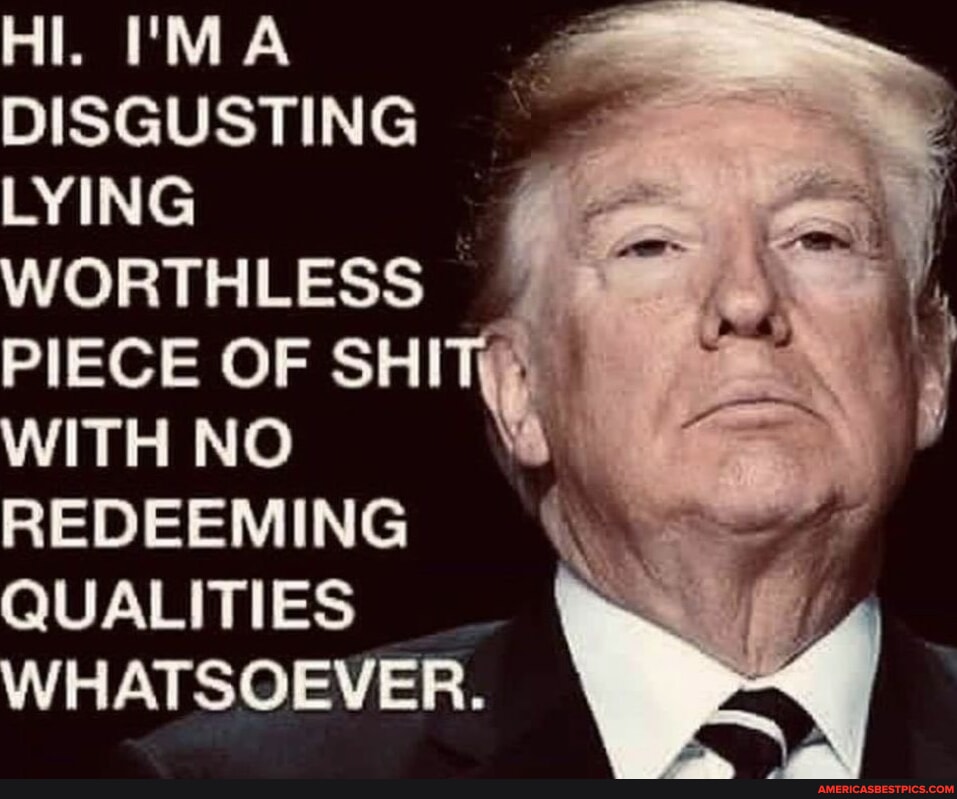 HI. I'MA DISGUSTING LYING WORTHLESS PIECE OF SHIT WITH NO REDEEMING ...