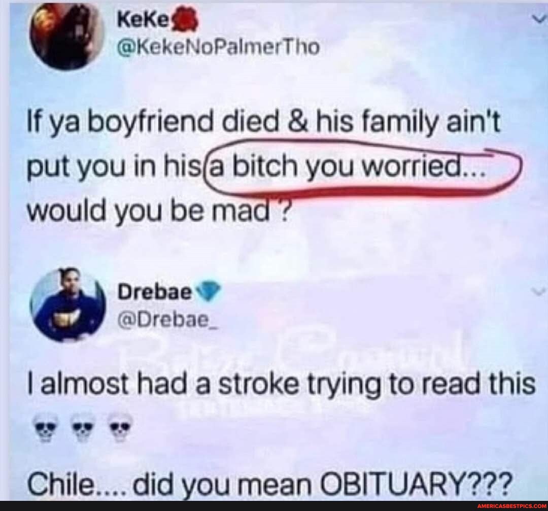 Keke @KekeNoPalmerTho If ya boyfriend died & his family ain't put you ...