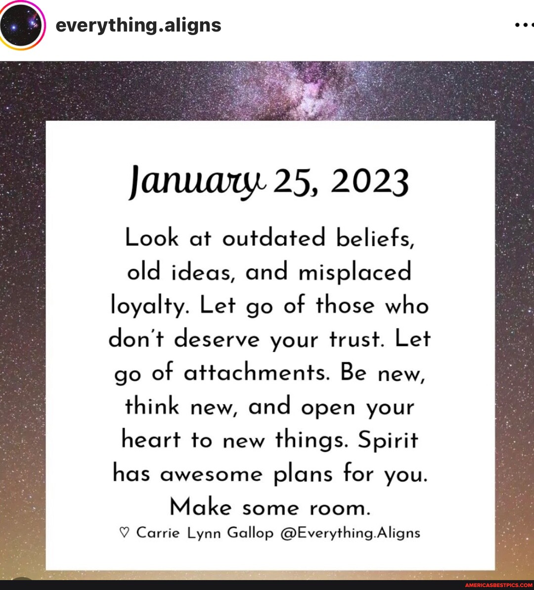 Everything.aligns Januauy 25, 2023 Look at outdated beliefs, old ideas ...