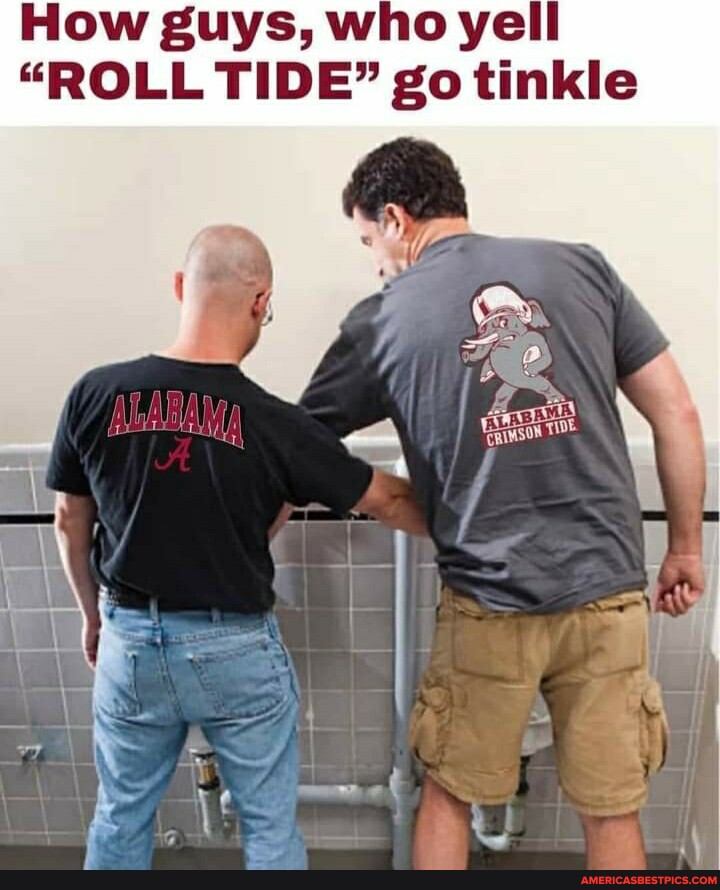 How guys, who ye "ROLL TIDE" go tinkle - America’s best pics and videos