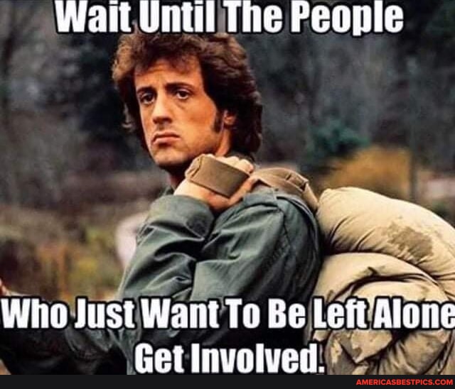 Wait Until The People Who Just Want To Be Left Alone Get Involved ...
