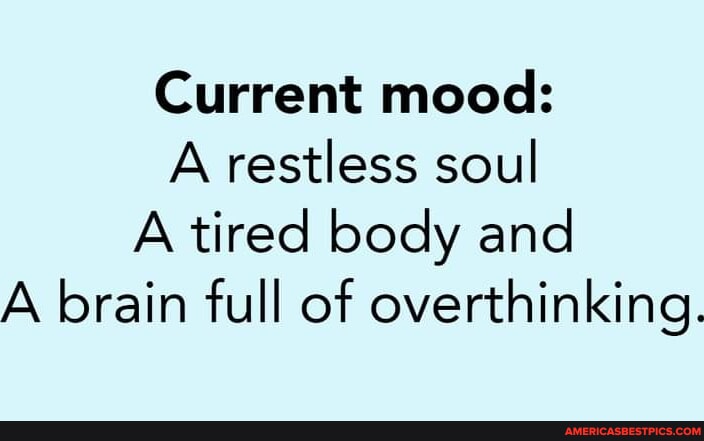 Current mood: A restless soul A tired body and A brain full of ...