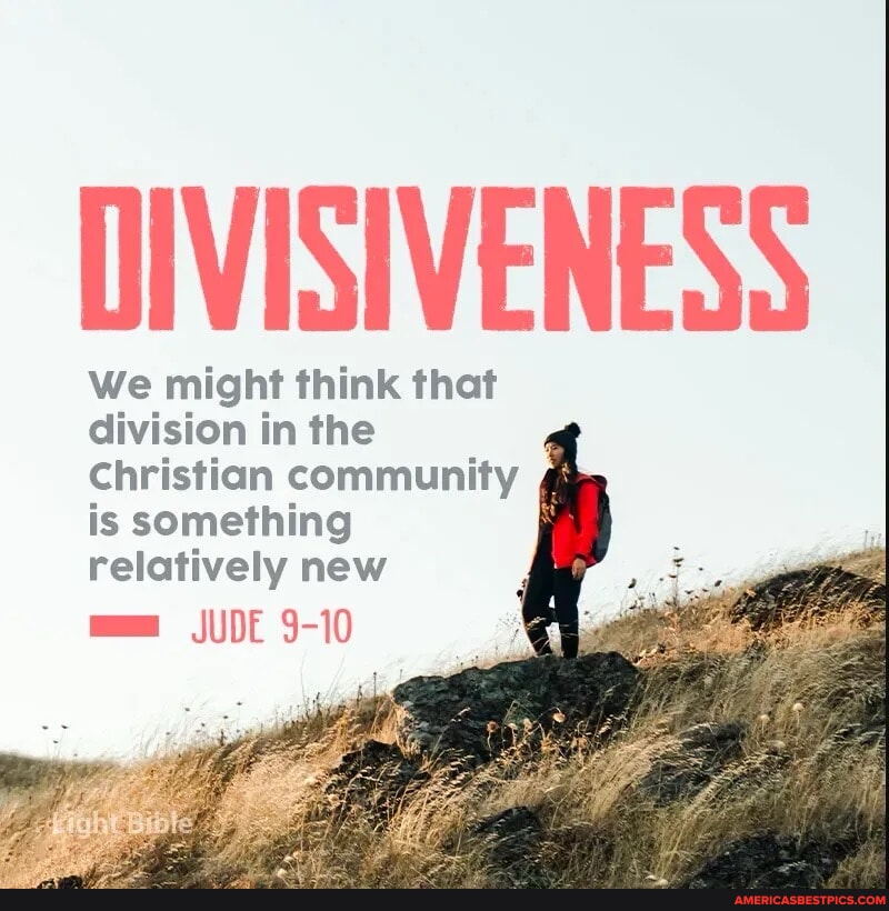DIVISIVENESS We might think that division in the Christian community is ...