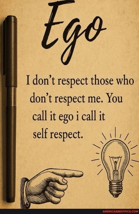 I don't respect those who don't respect me. You call it ego i call it ...