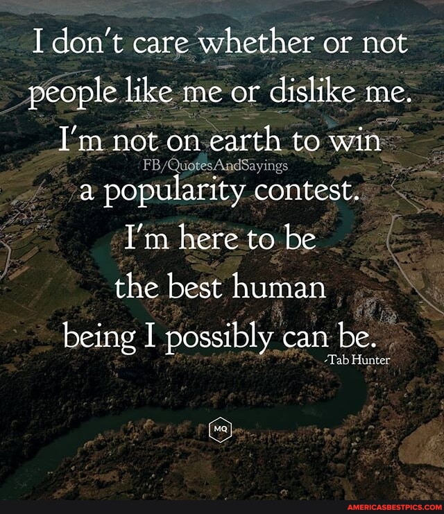 I don't care whether or not people like me or dislike me. I'm not on ...