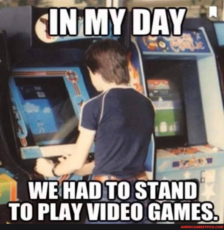 INMY DAY * WE HAD STAND TO PLAY VIDEO GAMES. - America’s best pics and ...