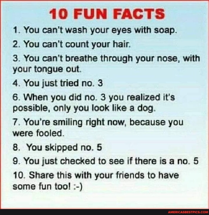 10 FUN FACTS 1. You can't wash your eyes with soap. 2. You can't count ...