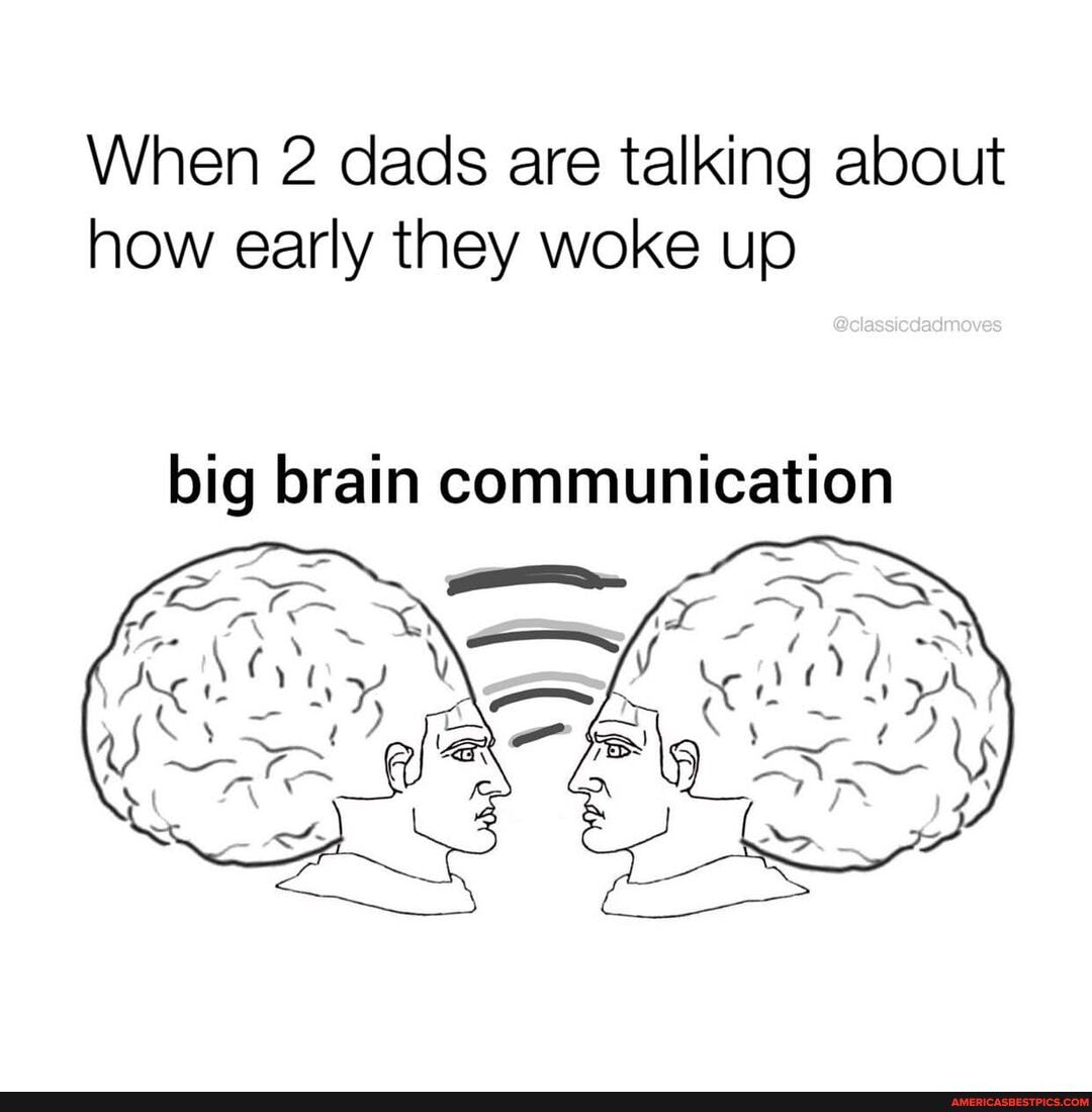 When 2 dads are talking about how early they woke up big brain ...