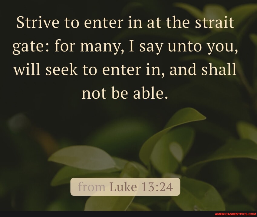 Strive to enter in at the strait gate: for many, I say unto you, will ...