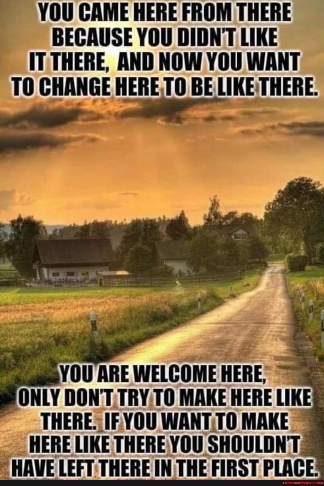 YOU CAME HERE FROM THERE BECAUSE YOU DIDNT LIKE IT THERE, AND NOW YOU ...