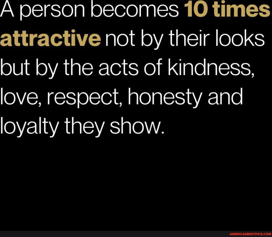 A person becomes 10 times attractive not by their looks but by the acts ...