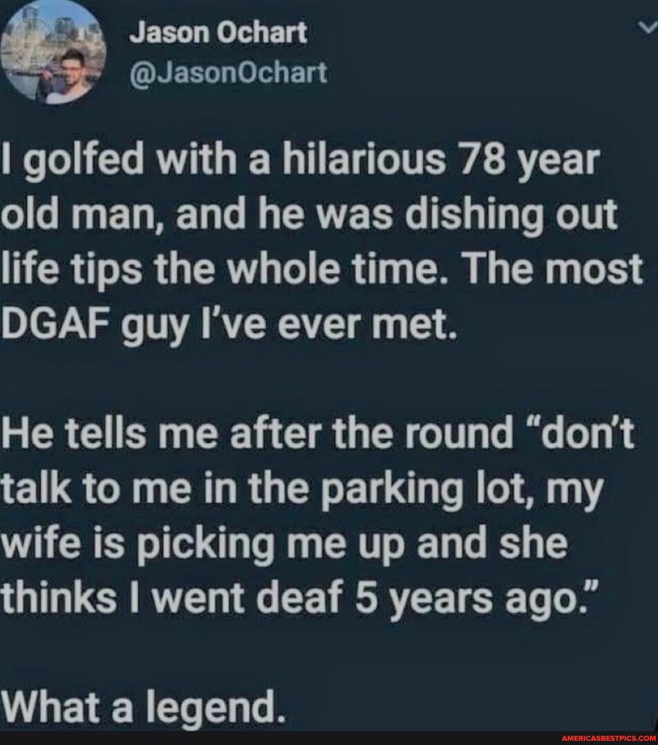 Jason Ochart @JasonOchart I golfed with a hilarious 78 year old man ...