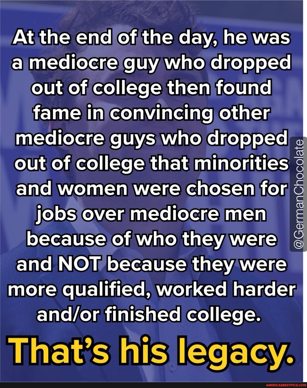 At the end of the day, he was a mediocre guy who dropped out of college ...