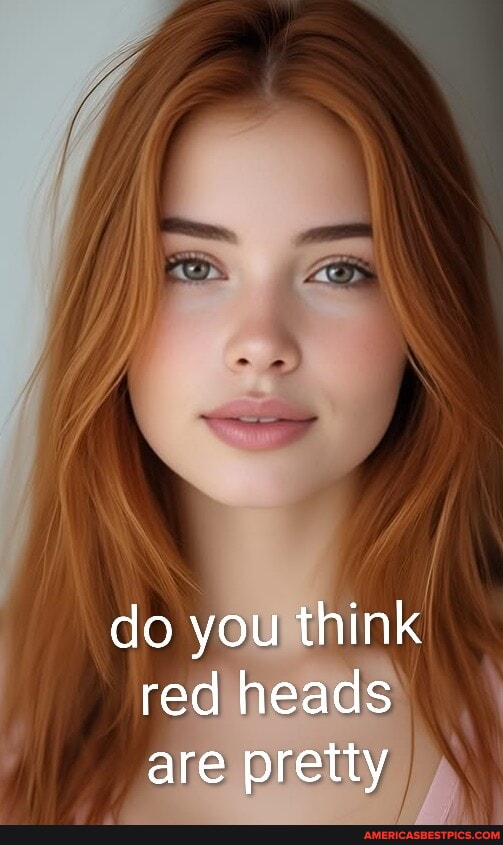 Do you think red heads are pretty - America’s best pics and videos