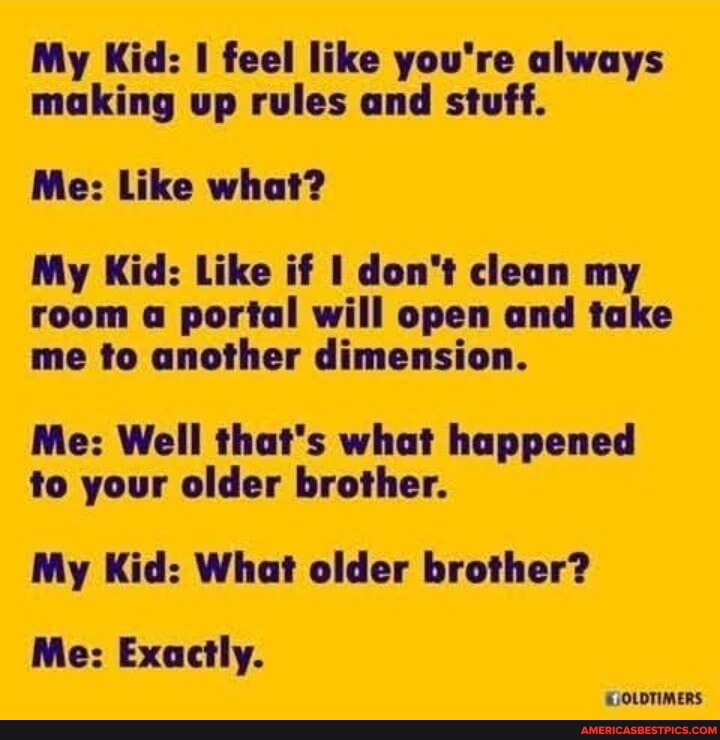 My Kid: I feel like you're always making up rules and stuff. Me: Like ...