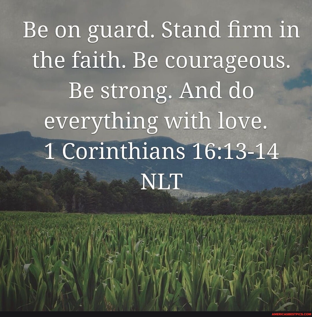 Be on guard. Stand firm in the faith. Be courageous. Be strong. And do ...