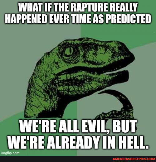 WHAT IF THE RAPTURE REALLY HAPPENED EVER TIME AS PREDICTED WE'RE ALL ...