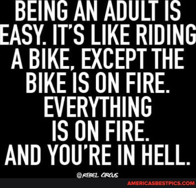BEING AN ADULT IS EASY. IT'S LIKE RIDING A BIKE, EXCEPT THE BIKE IS ON ...