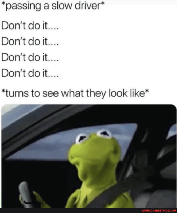 *passing a slow driver* Don't do it... Don't do it... Don't do it ...