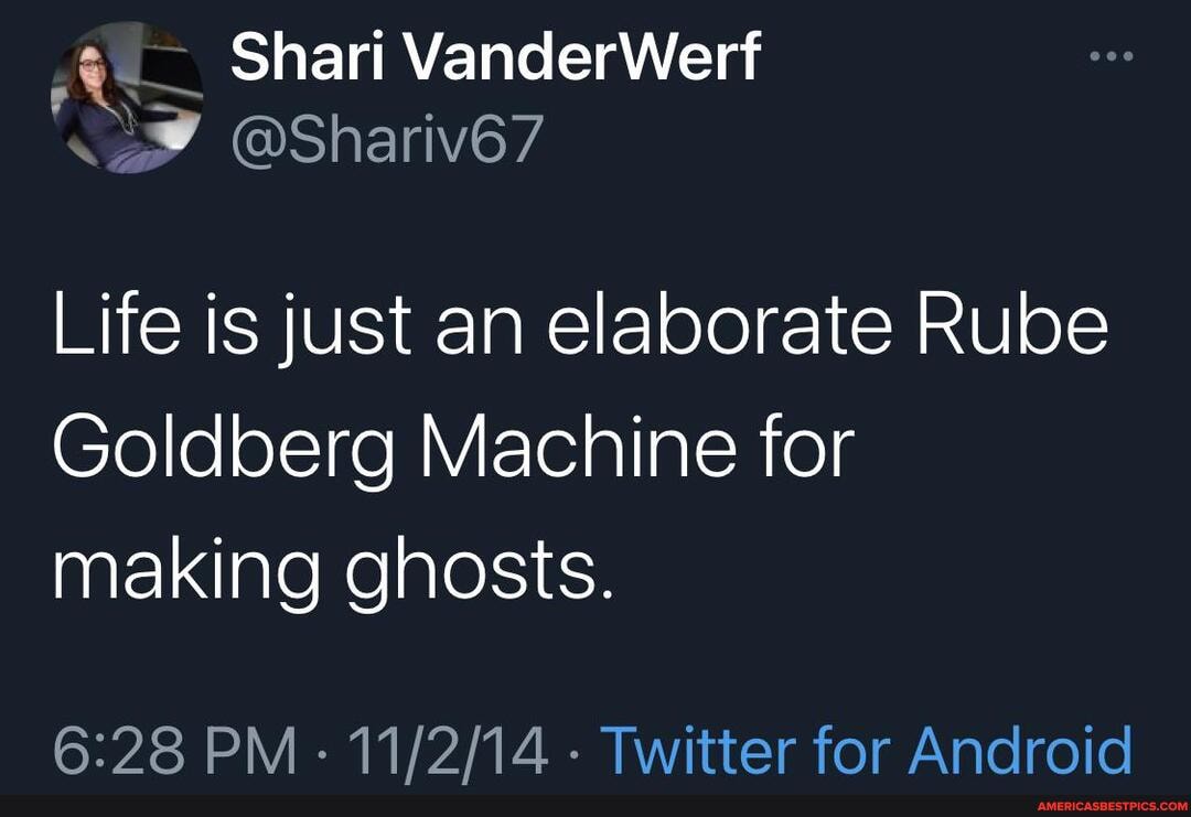 Shari VanderWerf @Shariv67 Life is just an elaborate Rube Goldberg ...