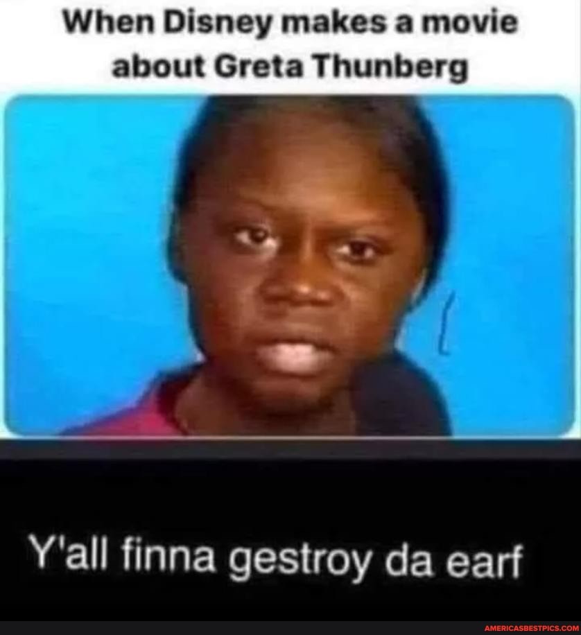 When Disney makes a movie about Greta Thunberg Y'all finna gestroy da ...