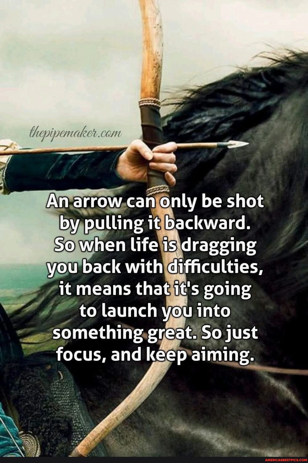 An arrow can only be shot by pulling backward. So when life is dragging ...