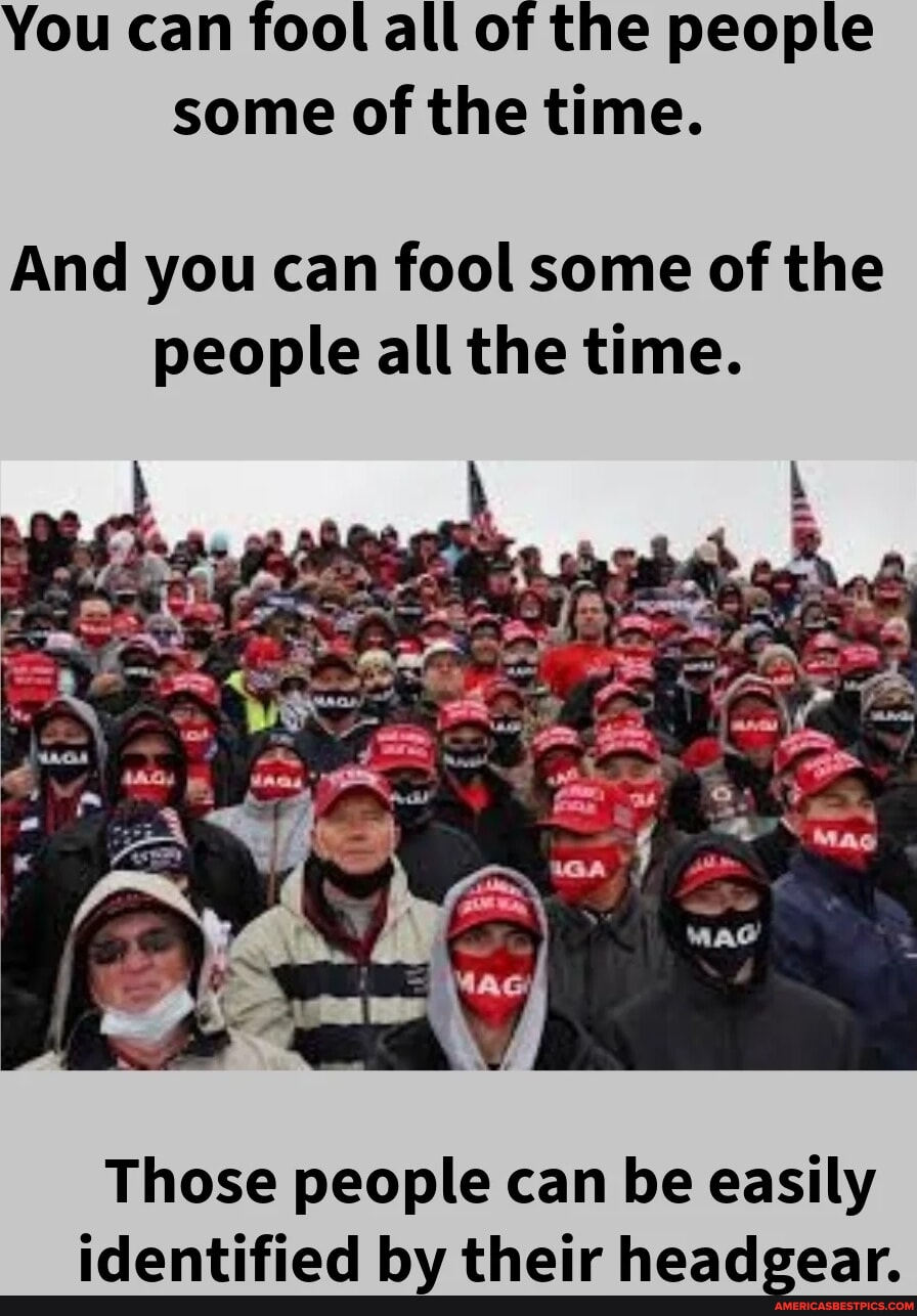 You can fool all of the people some of the time. And you can fool some ...