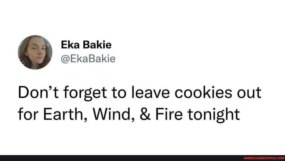 Eka Bakie @EkaBakie Don't forget to leave cookies out for Earth, Wind ...