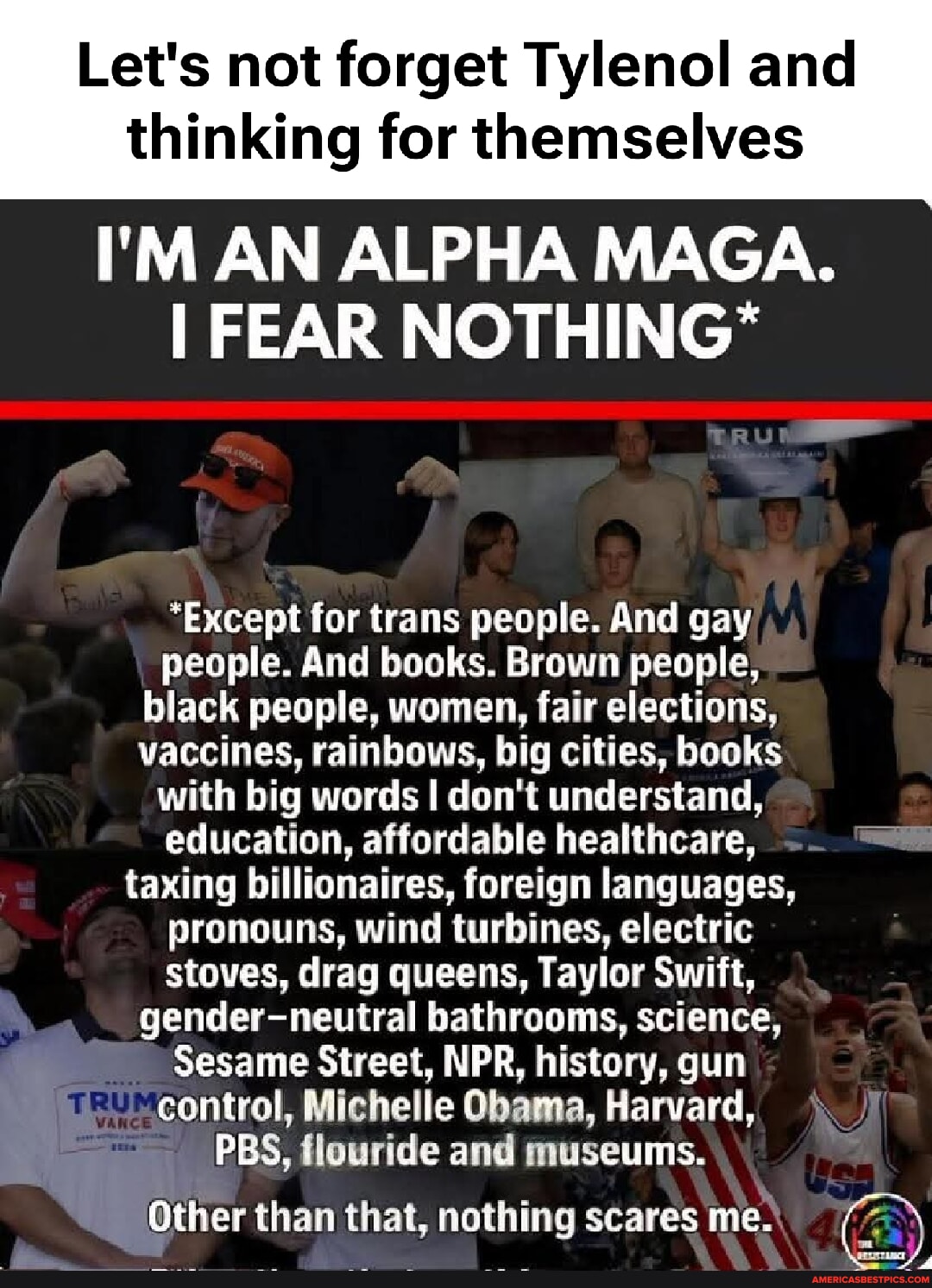 Let's not forget Tylenol and thinking for themselves I'M AN ALPHA MAGA ...
